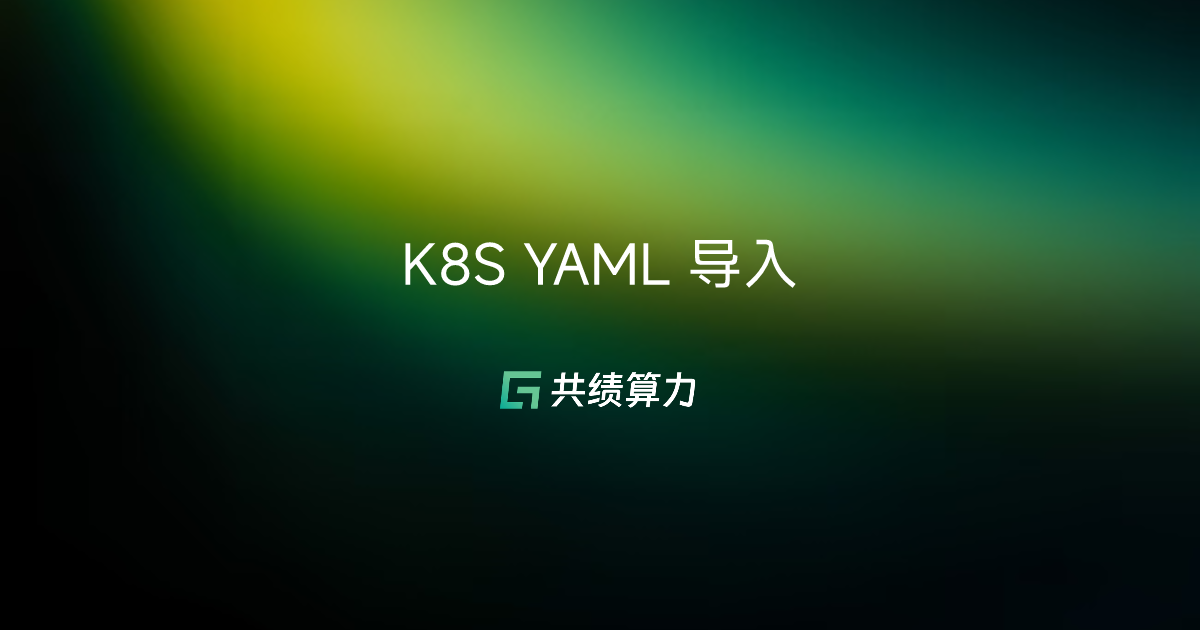 K8S YAML 导入 | 共绩算力